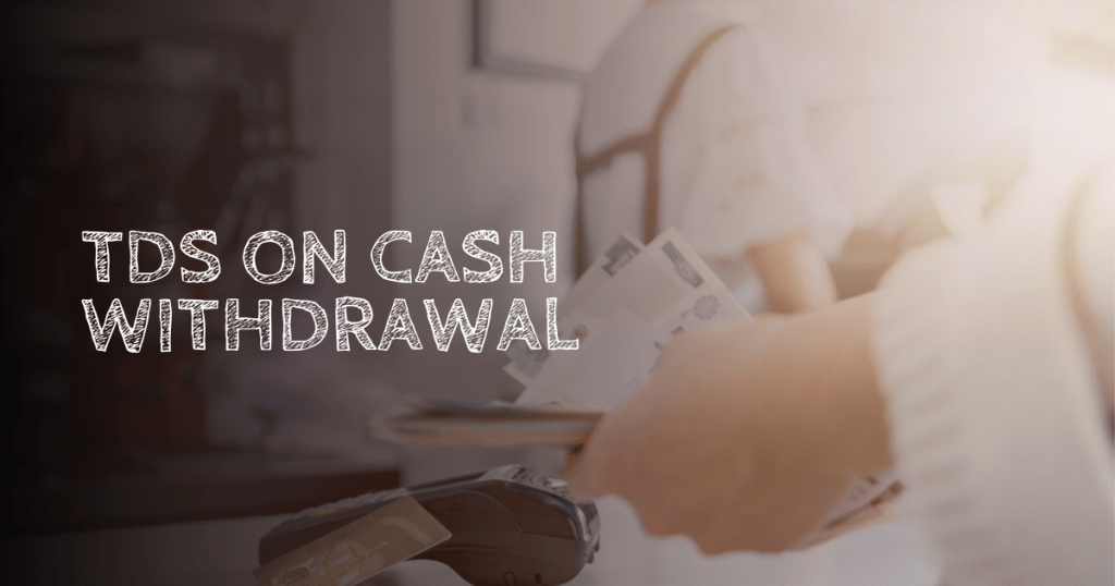 TDS on Cash Withdrawal: Essential Information for Taxpayers - Tax Guide