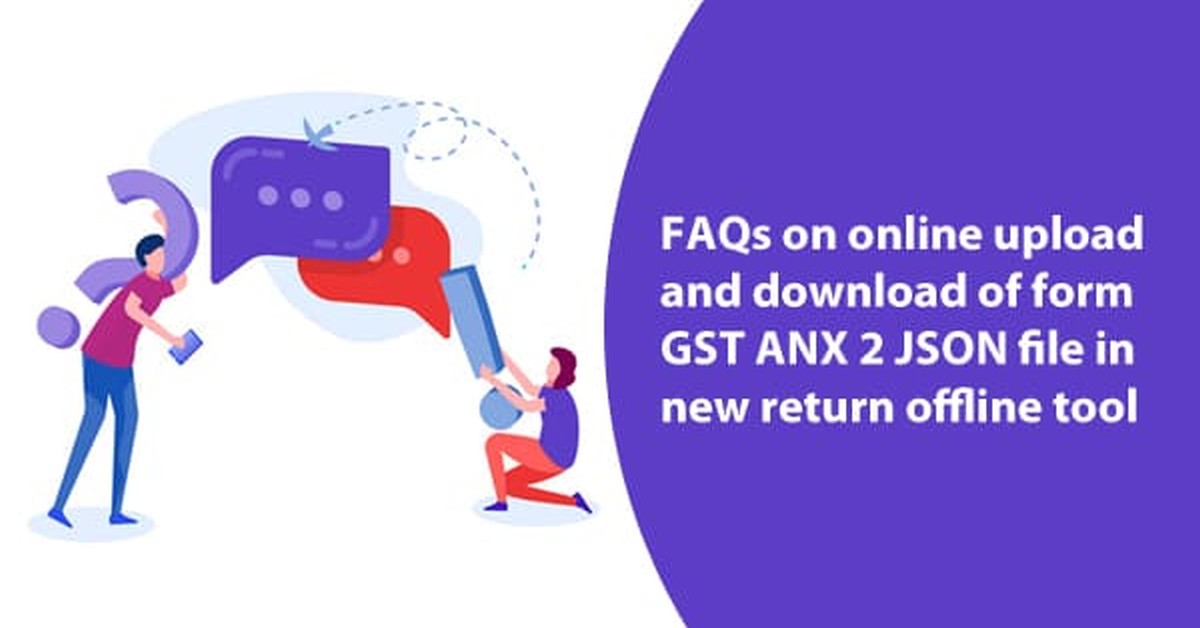 FAQs on online upload and download of form GST ANX 2 JSON file in new ...